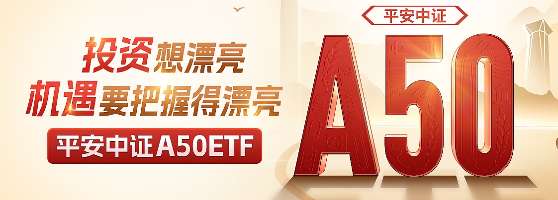 首批上市！“A股核心资产新标杆”平安中证A50ETF来啦！_财富号_东方财富网