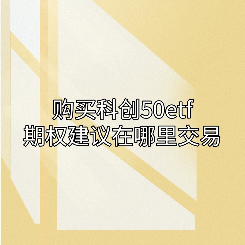 你了解购买科创50ETF期权时建议在哪里交易吗？ETF一般在发行期可以通过银行、_财富号_东方财富网