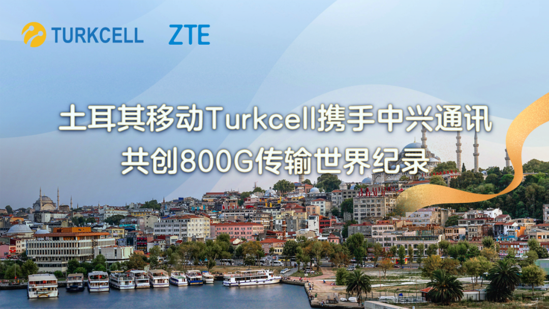 土耳其移动Turkcell携手中兴通讯共创800G传输世界纪录_财富号_东方财富网